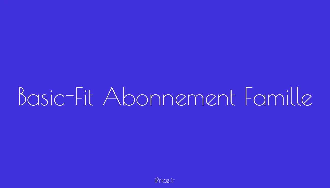 Pourquoi choisir l'Abonnement Famille Basic-Fit ? Découvrez tous les ...