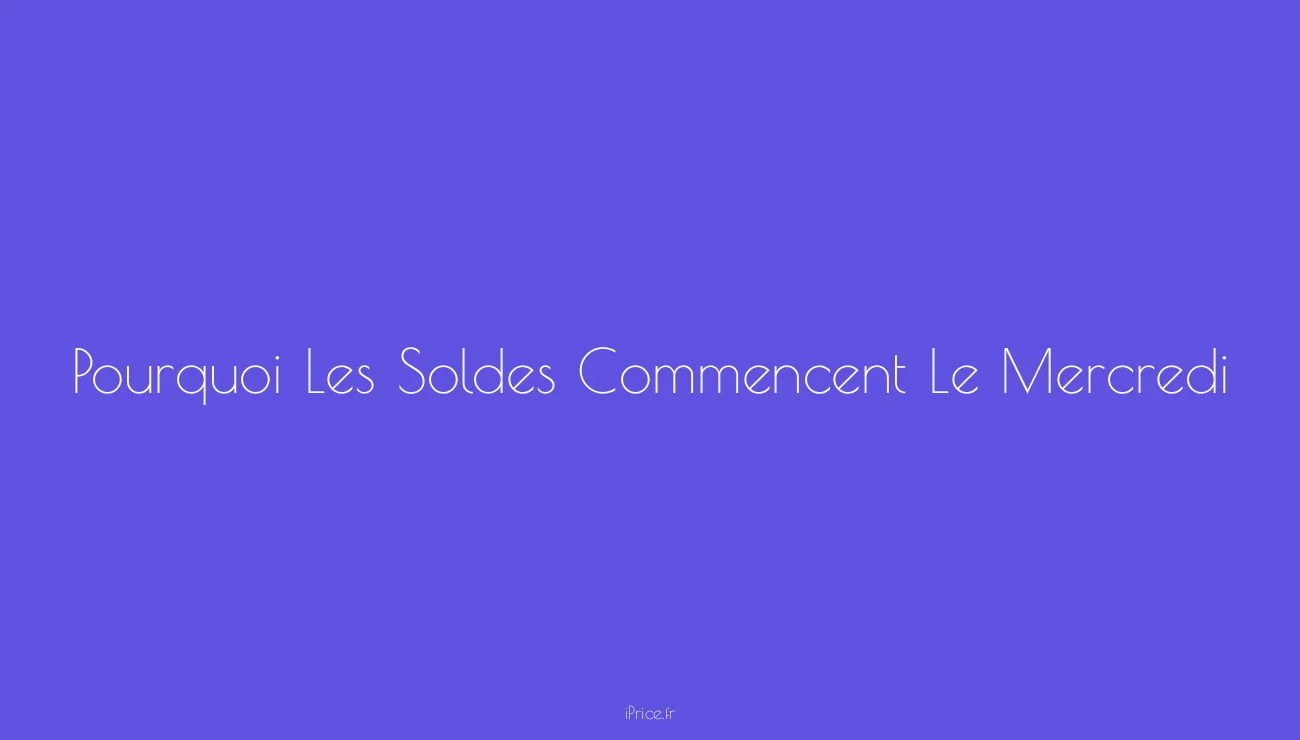 Pourquoi les soldes commencent-elles le mercredi en France ? Découvrez ...