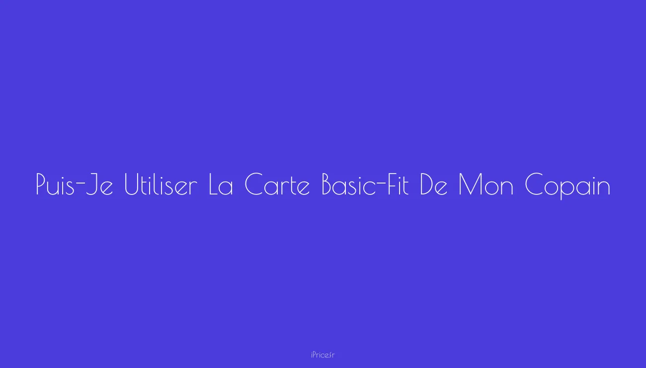 Puis-je utiliser la carte Basic-Fit de mon copain pour accéder à la ...