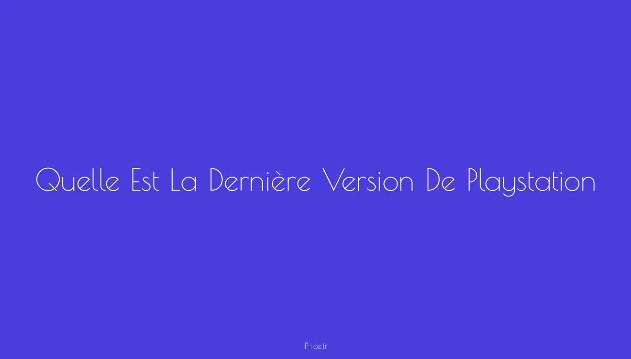 Quelle est la dernière version de la Playstation ? Découvrez la ...